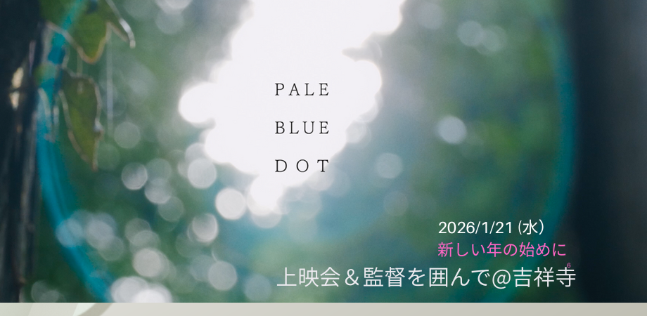 1月21日 東京・吉祥寺 「Pale Blue Dot 君が微笑めば、」鑑賞会＆西嶋監督を囲んで | Pale Blue Dot 君が微笑めば、